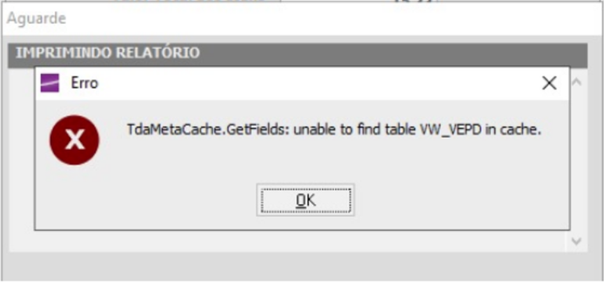 Mensagem: TdaMetaCache.Getfields: unable to find table VW_VEPD in cache ...